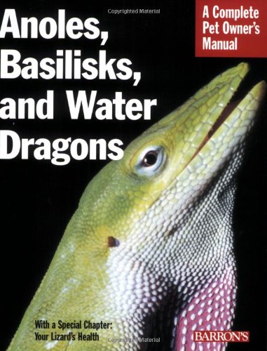 Barron's - Anoles, Basilisks and Water Dragons Complete Pet Owner's Ma